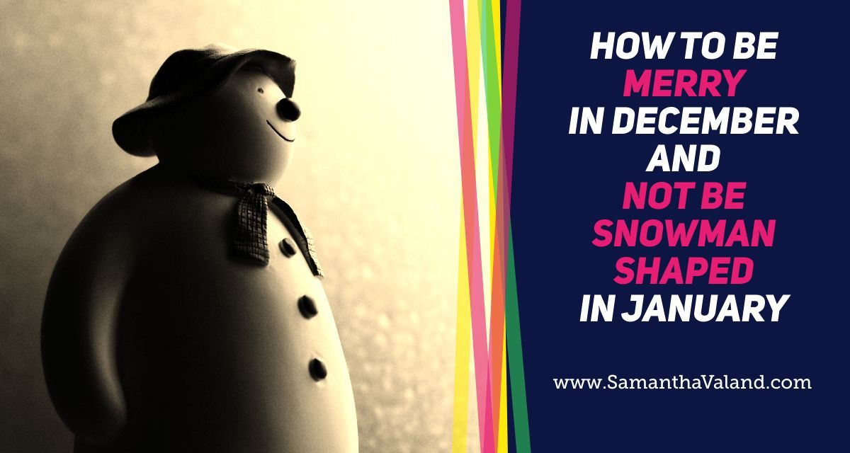How To Be Merry In December And Not Be Snowman Shaped In January ...