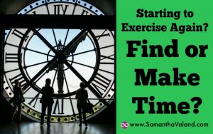 Starting To Exercise Again? Find or Make Time? - Samantha Valand