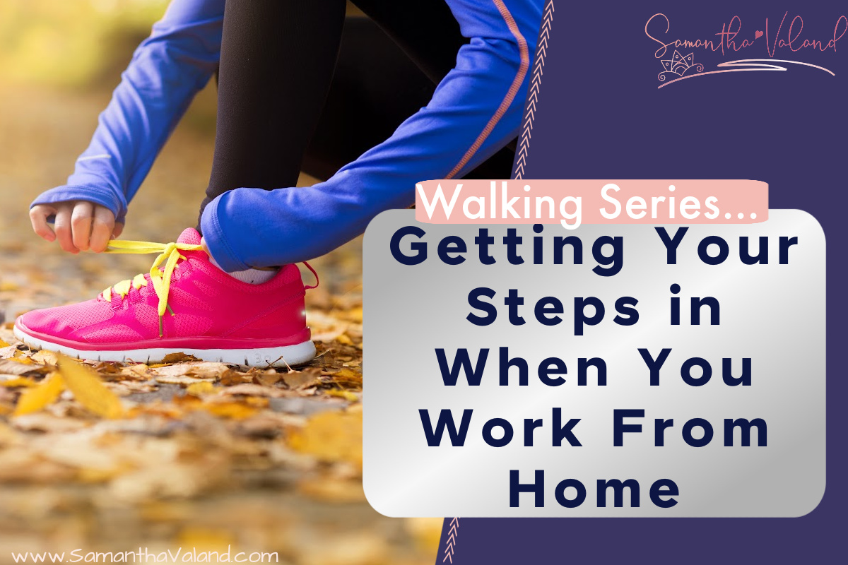 Getting Your Steps in When You Work From Home - Samantha Valand