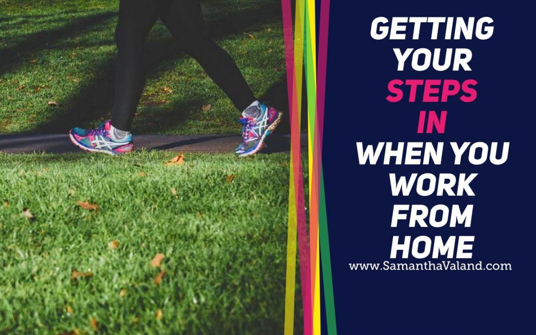 Getting Your Steps in When You Work From Home - Samantha Valand