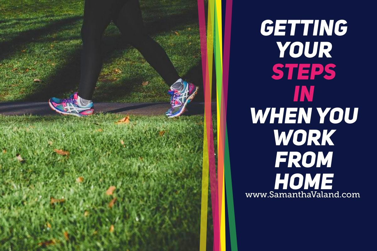 Getting Your Steps in When You Work From Home - Samantha Valand