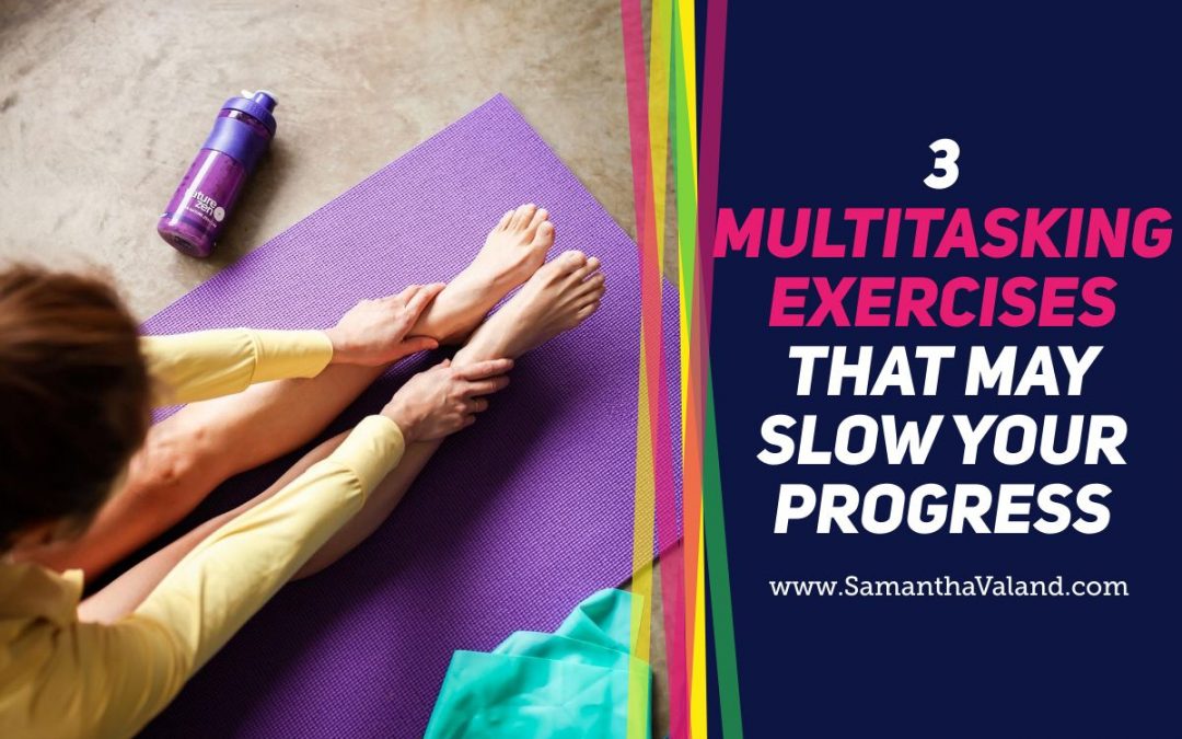 3 Multi-tasking Exercises That May Slow Your Progress - Samantha Valand